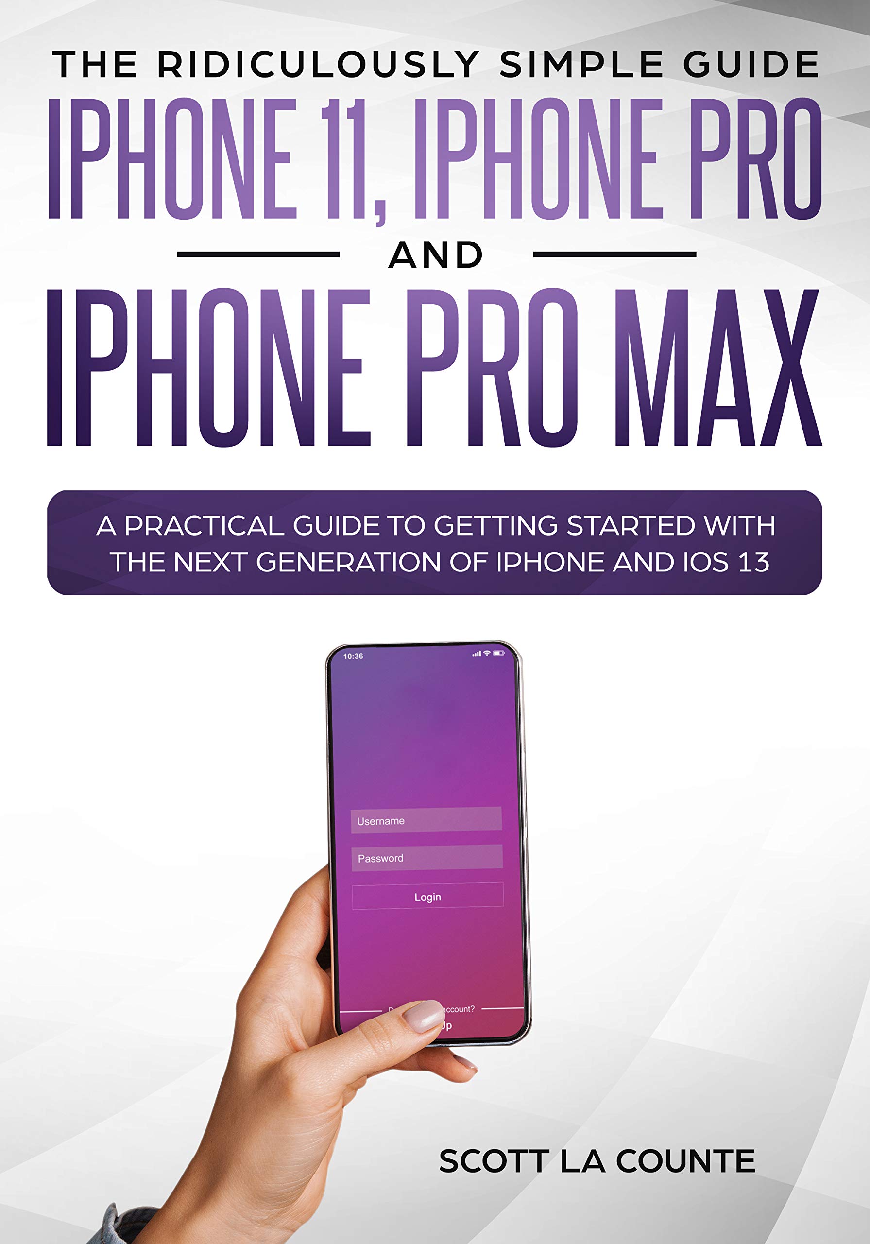 The Ridiculously Simple Guide to iPhone 11, iPhone Pro, and iPhone Pro Max: A Practical Guide to Getting Started with the Next Generation of iPhone and iOS 13