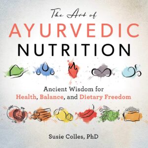 the art of ayurvedic nutrition: ancient wisdom for health, balance, and dietary freedom