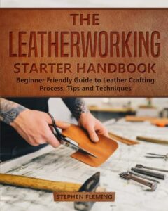 the leatherworking starter handbook: beginner friendly guide to leather crafting process, tips and techniques (diy series)