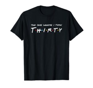 30th birthday the one where i turn to thirty t-shirt