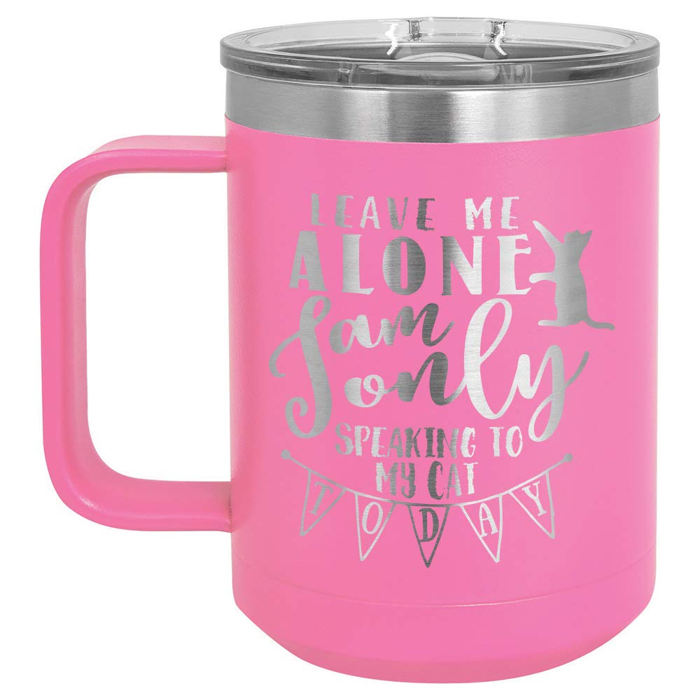 LEAVE ME ALONE I AM ONLY SPEAKING TO MY CAT TODAY Pink 15 oz Coffee Cup w/Slide Top Lid | Insulated Travel Coffee Mug | Unique Gift Ideas From Women or Men | Compare Price To Yeti Rambler