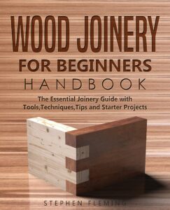 wood joinery for beginners handbook: the essential joinery guide with tools, techniques, tips and starter projects (diy series book 5)