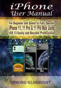 iphone user manual: for beginner and senior to fully operate iphone 11, 11 pro & 11 pro max using ios 13 easily and become professional