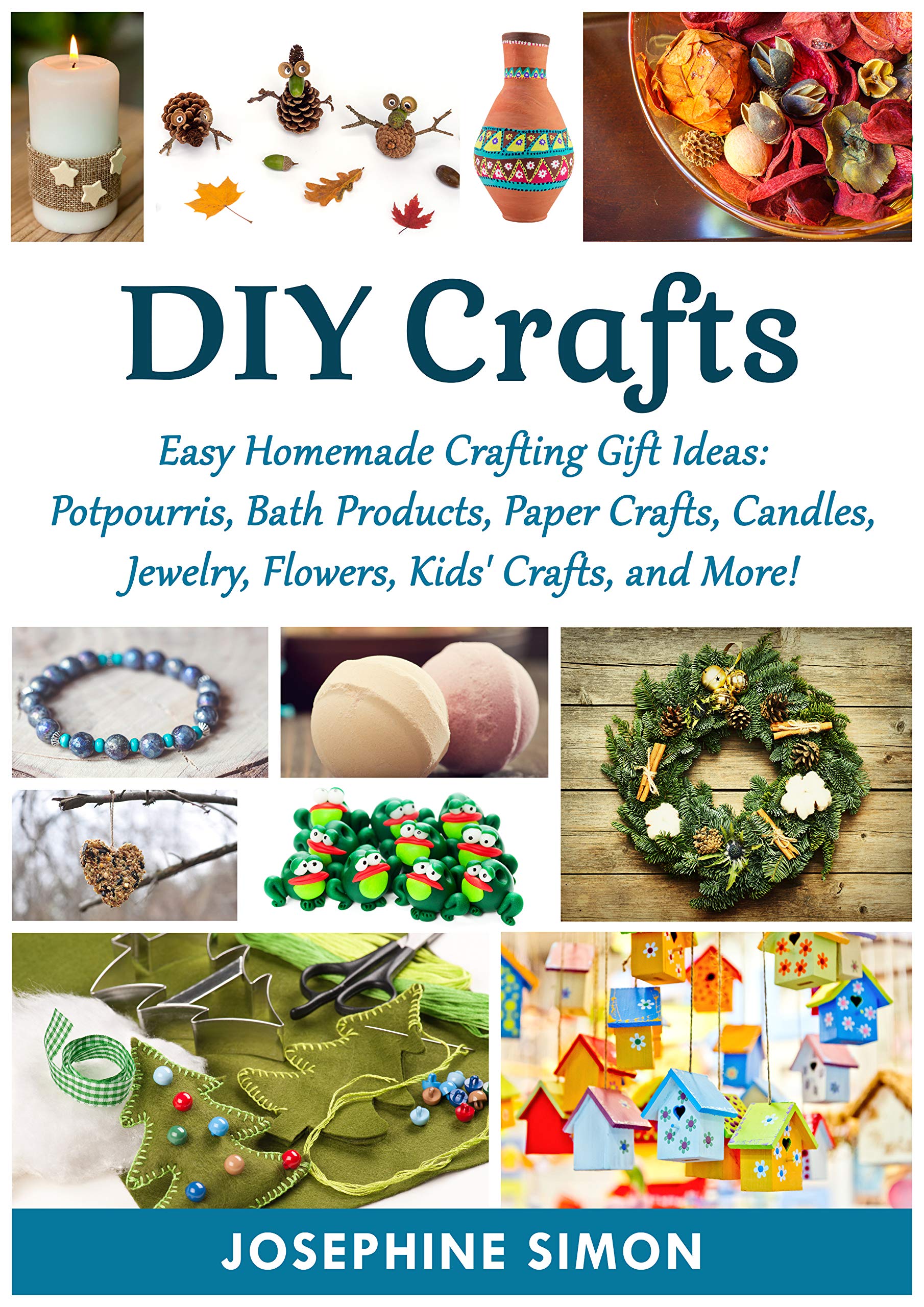 DIY Crafts: Easy Homemade Crafting Ideas: Potpourris, Bath Products, Holiday Crafts, Candles, Jewelry, Flowers, Kid’s Crafts, and More!