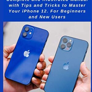 iPhone 12 User Guide: Complete and Illustrated Manual with Tips and Tricks to Master Your iPhone 12. For Beginners and New Users