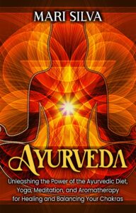 ayurveda: unleashing the power of the ayurvedic diet, yoga, meditation, and aromatherapy for healing and balancing your chakras (spiritual yoga)