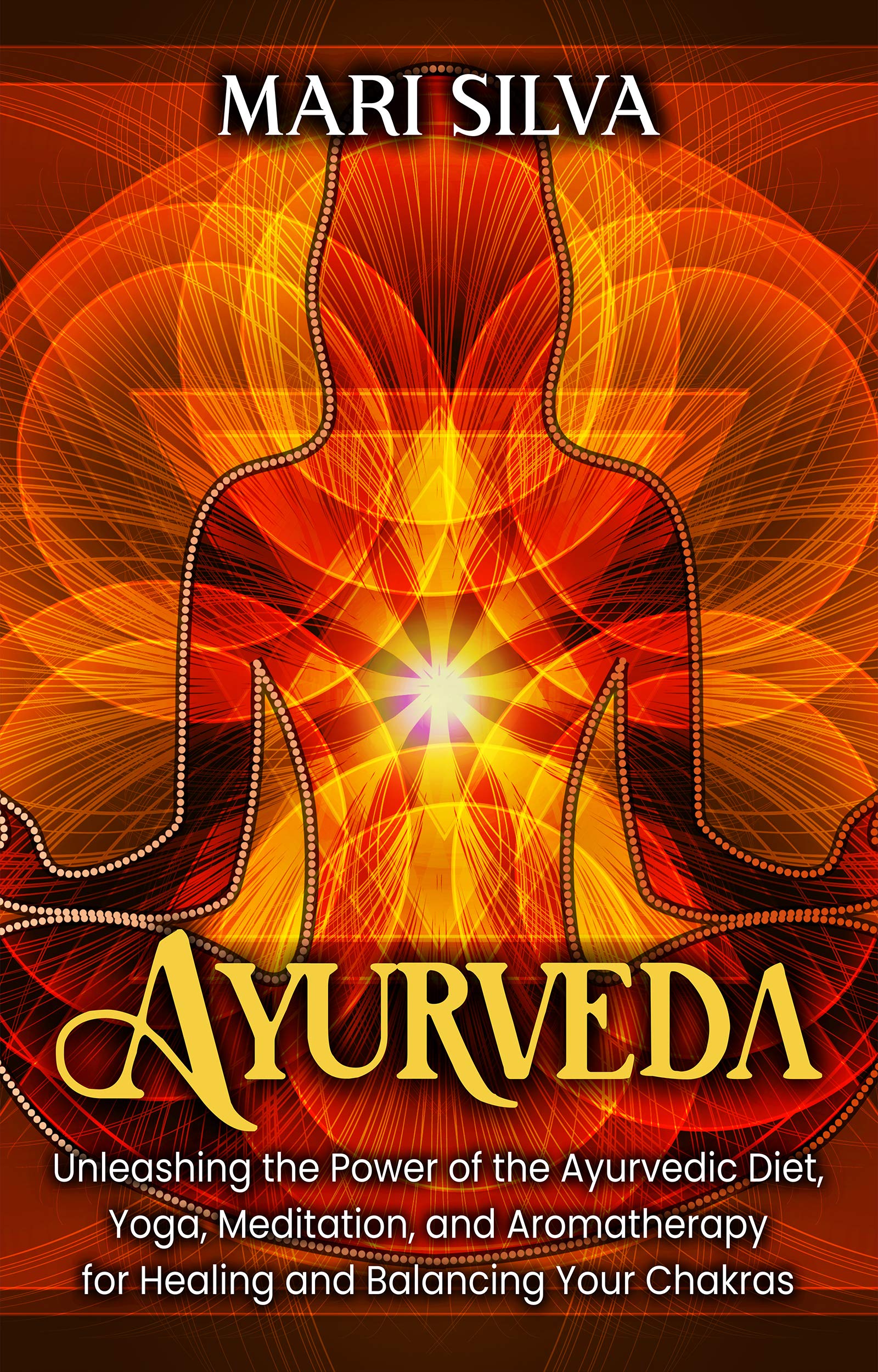 Ayurveda: Unleashing the Power of the Ayurvedic Diet, Yoga, Meditation, and Aromatherapy for Healing and Balancing Your Chakras (Spiritual Yoga)