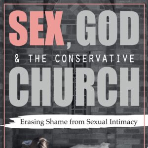 sex, god, and the conservative church: erasing shame from sexual intimacy