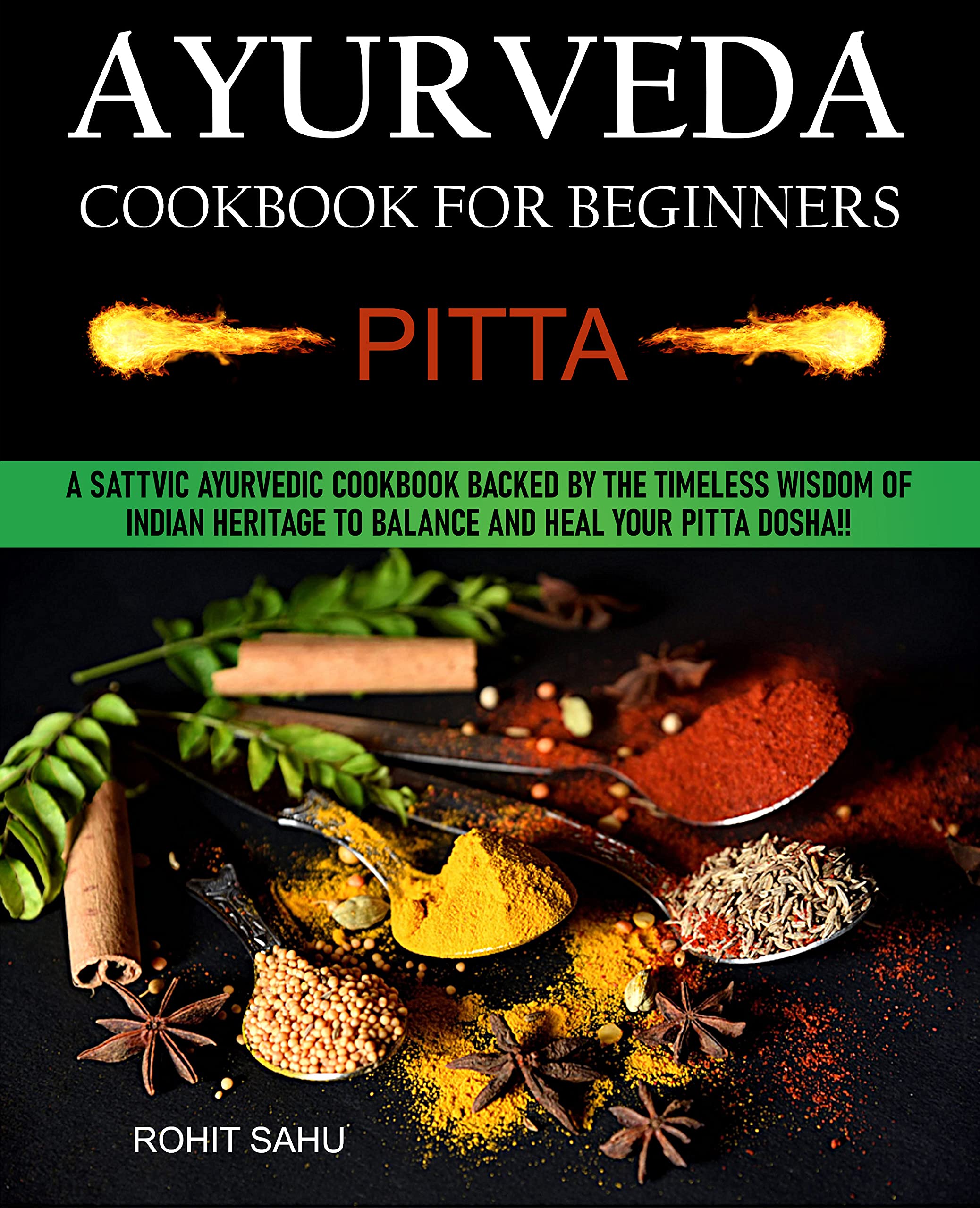 Ayurveda Cookbook For Beginners: Pitta: A Sattvic Ayurvedic Cookbook Backed by the Timeless Wisdom of Indian Heritage to Balance and Heal Your Pitta Dosha!!