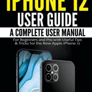 iPhone 12 User Guide: A Complete User Manual for Beginners and Pro with Useful Tips & Tricks for the New Apple iPhone 12