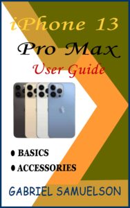 iphone 13 pro max user guide: a complete manual that helps beginners and pros to fully understand the basics and accessories of ios 15 with effective tips & tricks