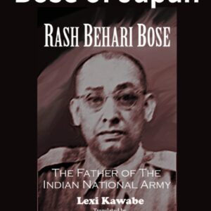 Bose of Japan: Rash Behari Bose The Father of the Indian National Army