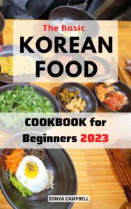 the basic korean food cookbook for beginners 2023: easy korean cooking from kimchi and bibimbap to fried chicken, bingsoo | delicious recipes for traditional food from korea