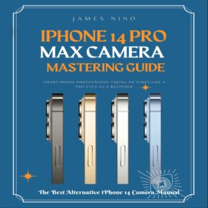 iphone 14 pro max camera mastering guide: smart phone photography taking pictures like a pro even as a beginner