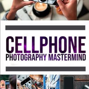 Cellphone Photography Mastermind - Simple techniques for taking incredible pictures with iPhone and Android: Ultimate Beginner's Guide to Great Photography