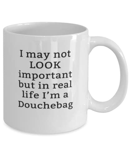 Funny Douchebag Coffee Mug, I May Not Look Important But In Real Life I'm A Douchebag, Memorable Gifts For Men and Women