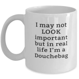 Funny Douchebag Coffee Mug, I May Not Look Important But In Real Life I'm A Douchebag, Memorable Gifts For Men and Women