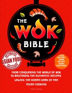 the wok bible: from conquering the world of wok to mastering the authentic recipes - unlock the hidden gems of pan-asian cooking