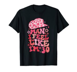 man i feel like i'm 30, western 30th birthday, 30th birthday t-shirt