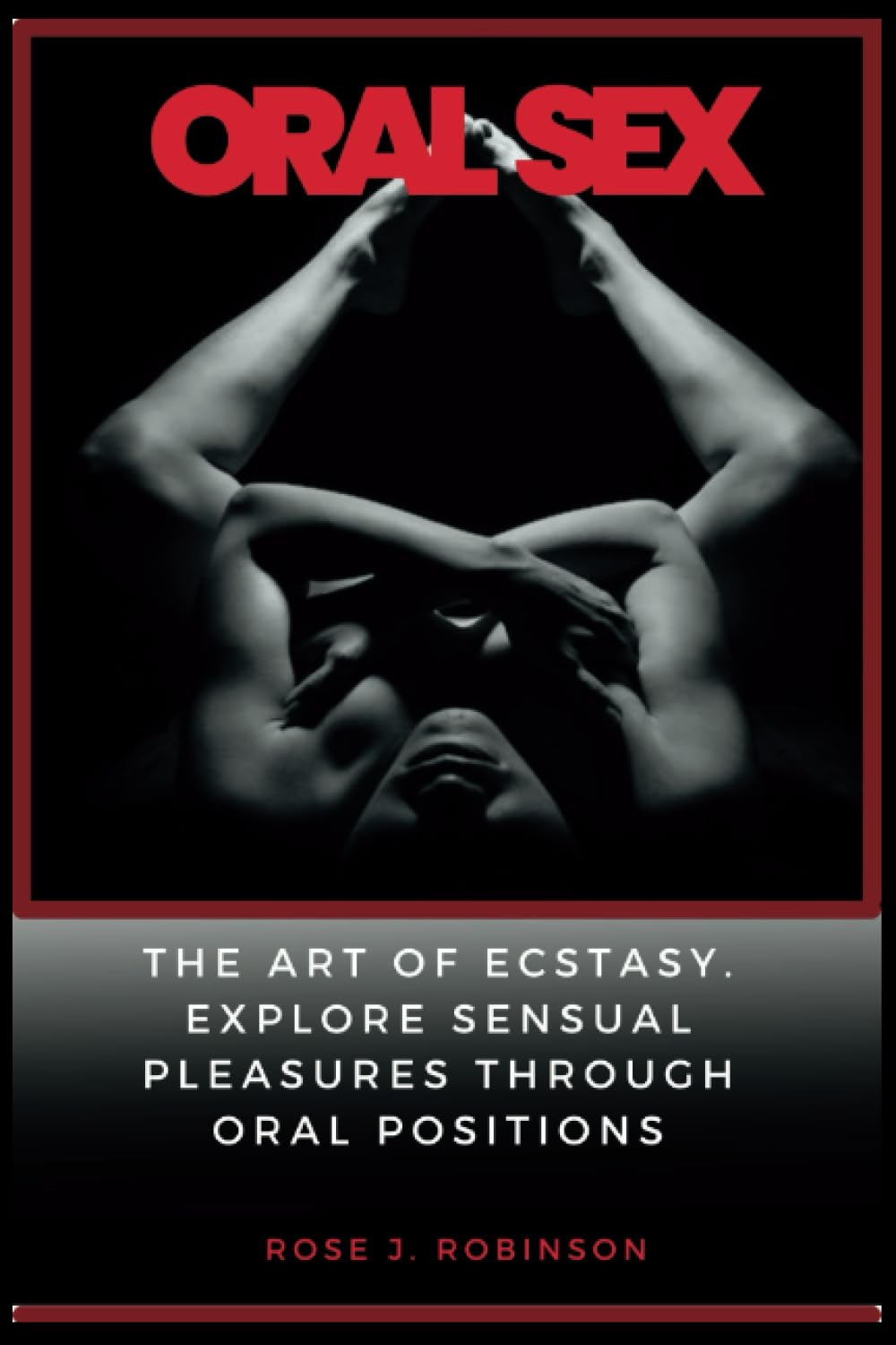 Oral Sex: The Art of Ecstasy. Explore Sensual Pleasure Through Oral Positions