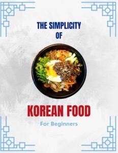 the simplicity of korean food: simple & basic korean cookbook for beginners | best possible combinations of ingredients for each cuisine | 8.5" x 11" | 168 pages