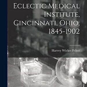 History of the Eclectic Medical Institute, Cincinnati, Ohio, 1845-1902