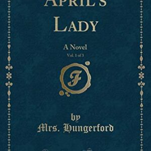 April?s Lady, Vol. 1 of 3: A Novel (Classic Reprint)