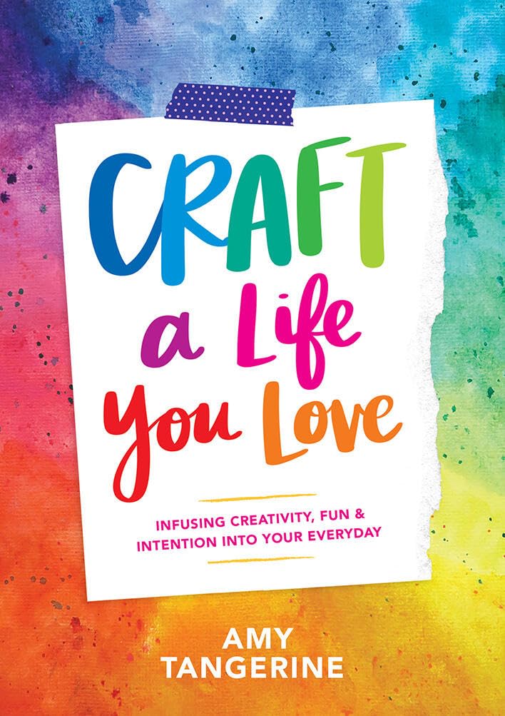 Craft a Life You Love: Infusing Creativity, Fun & Intention into Your Everyday