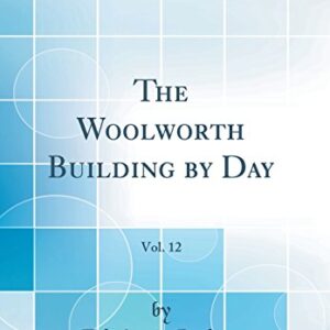 The Woolworth Building by Day, Vol. 12 (Classic Reprint)