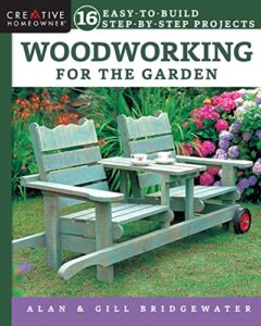 woodworking for the garden: 16 easy-to-build step-by-step projects (creative homeowner) easy-to-follow instructions for trellises, planters, decking, fences, chairs, tables, sheds, pergolas, and more