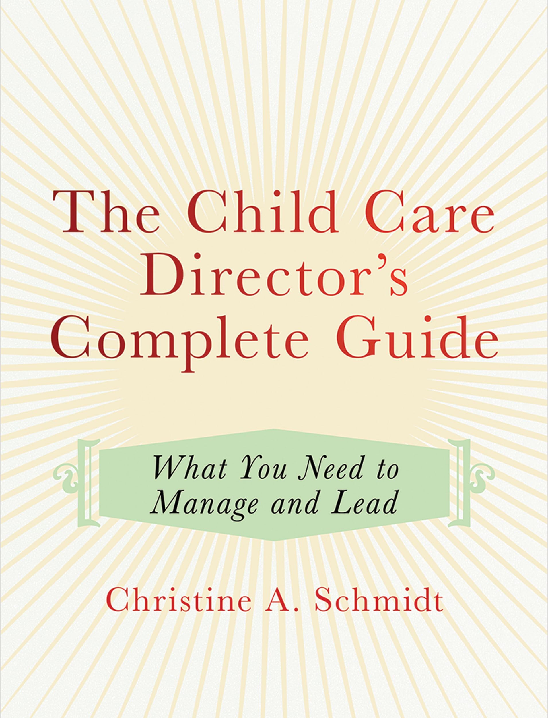 The Child Care Director's Complete Guide: What You Need to Manage and Lead