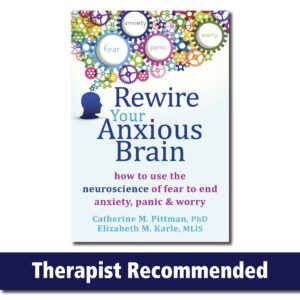 rewire your anxious brain: how to use the neuroscience of fear to end anxiety, panic, and worry