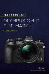 mastering the olympus om-d e-m1 mark iii (the mastering camera guide series)