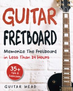 guitar fretboard: memorize the fretboard in less than 24 hours: 35+ tips and exercises included