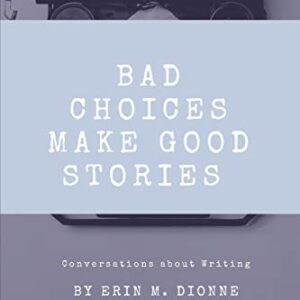 Bad Choices Make Good Stories: Conversations About Writing