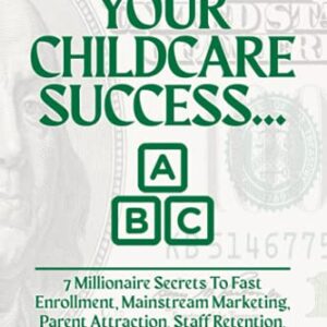 Jumpstart your Childcare Success: 7 Millionaire Secrets to Fast Enrollment, Mainstream Marketing, Parent Attraction, Staff Retention, Abundance and More