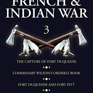 Narratives of the French and Indian War: 3-The Capture of Fort Duquesne, Commissary Wilson's Orderly Book. Fort Duquesne and Fort Pitt, A Journal Kept ... William Henry, August, 1757, Braddock Ballads