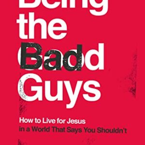 Being the Bad Guys: How to Live for Jesus in a World That Says You Shouldn't (How to live confidently for Christ in a post-Christian culture.)