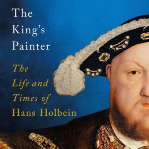 The King's Painter: The Life and Times of Hans Holbein