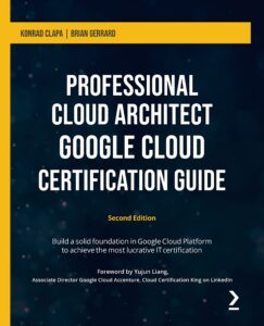 professional cloud architect google cloud certification guide - second edition: build a solid foundation in google cloud platform to achieve the most lucrative it certification