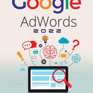 Google Adwords 2022: A Beginner's Guide to BOOST YOUR BUSINESS Use Google Analytics, SEO Optimization, YouTube and Ads.