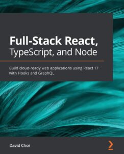 full-stack react, typescript, and node: build cloud-ready web applications using react 17 with hooks and graphql