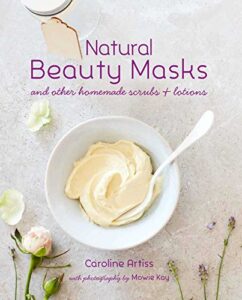 natural beauty masks: and other homemade scrubs and lotions