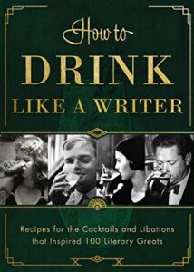 how to drink like a writer: recipes for the cocktails and libations that inspired 100 literary greats