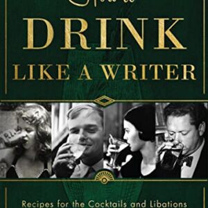 How to Drink Like a Writer: Recipes for the Cocktails and Libations that Inspired 100 Literary Greats