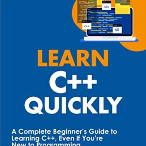 Learn C++ Quickly: A Complete Beginner’s Guide to Learning C++, Even If You’re New to Programming (Crash Course With Hands-On Project)