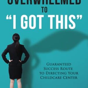 From Overwhelmed to I Got This: Guaranteed Success Route to Directing Your Childcare Center