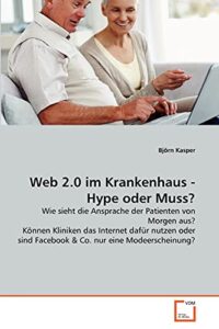 web 2.0 im krankenhaus - hype oder muss?: wie sieht die ansprache der patienten von morgen aus? können kliniken das internet dafür nutzen oder sind ... nur eine modeerscheinung? (german edition)