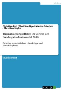 thematisierungseffekte im vorfeld der bundespräsidentenwahl 2010: zwischen vermeintlichem "gauck-hype und "gauck-euphorie" (german edition)