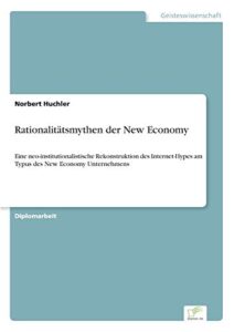 rationalitätsmythen der new economy: eine neo-institutionalistische rekonstruktion des internet-hypes am typus des new economy unternehmens (german edition)